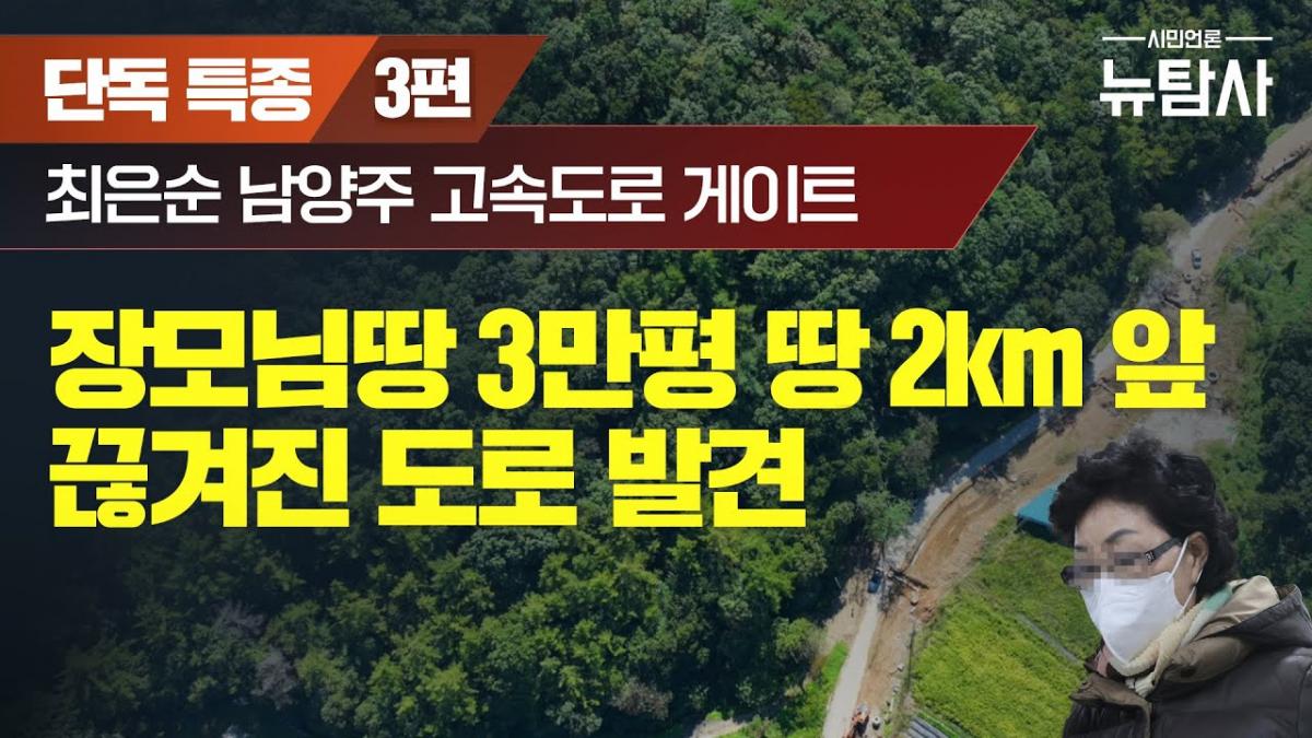 최은순 남양주 고속도로 게이트 - 3만평 땅 2km 앞 끊겨진 도로 발견::::시민언론 뉴탐사